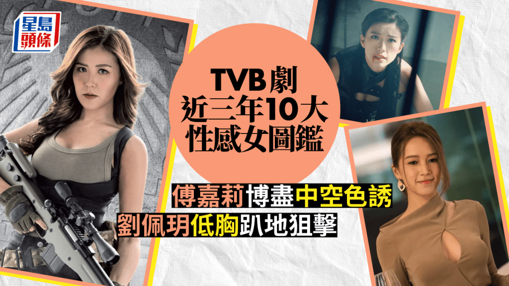 TVB劇近三年10大性感女圖鑑 傅嘉莉博盡中空色誘 劉佩玥低胸趴地狙擊