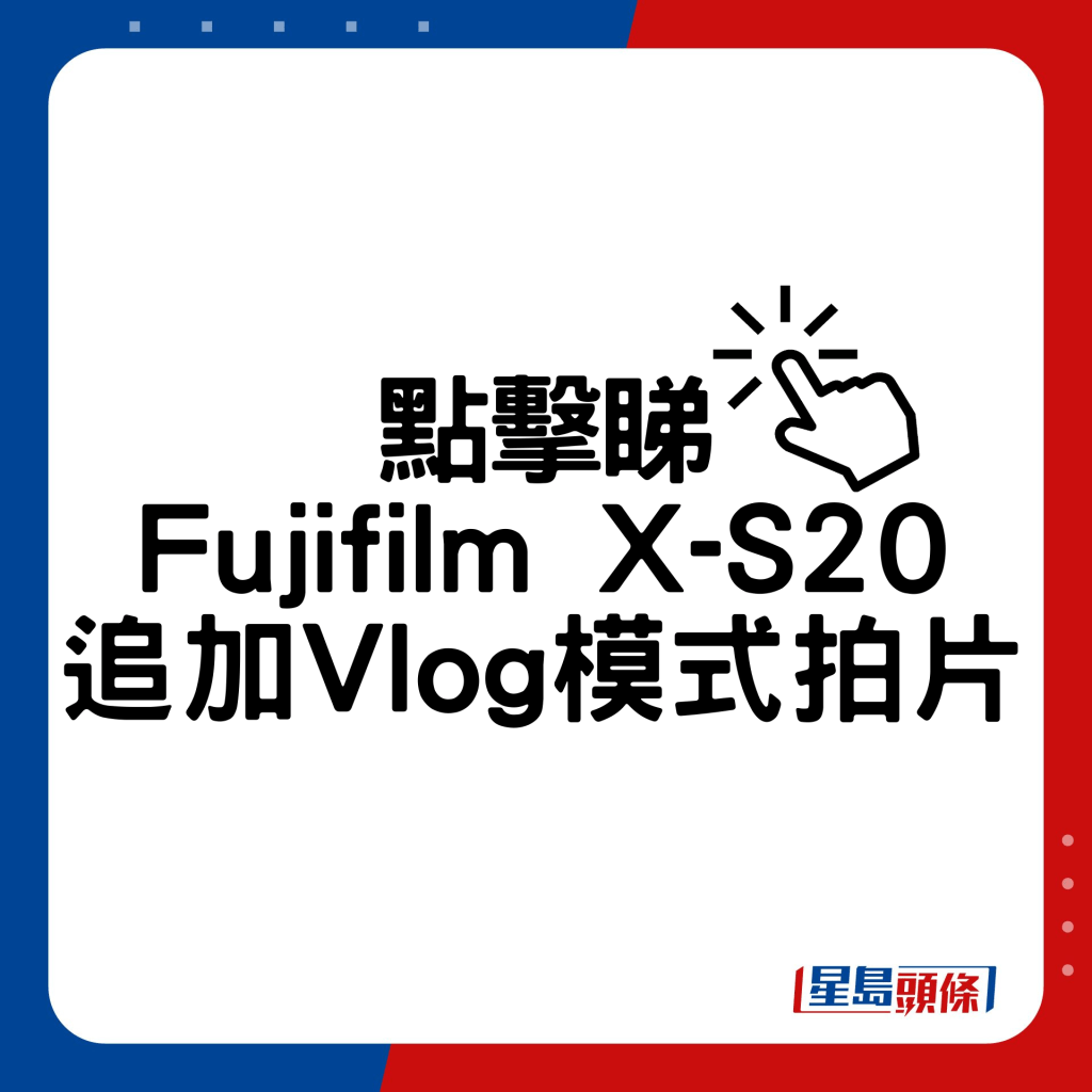 Fujifilm X-S20評測｜Vlogger必看輕便APS-C無反追加Vlog模式拍片 一按散景、產品優先對焦 | 星島日報
