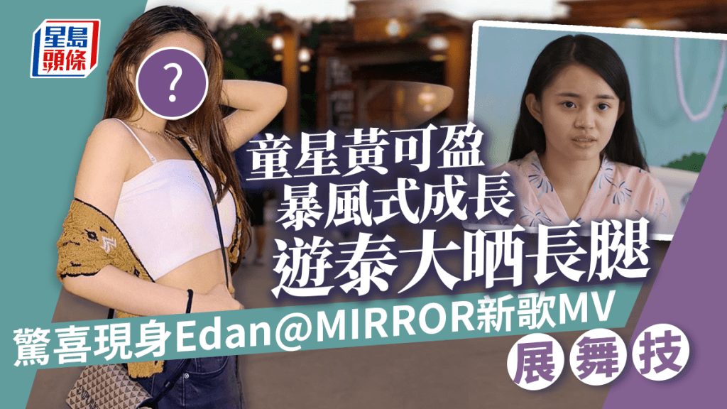 童星黃可盈暴風式成長遊泰大晒長腿 驚喜現身Edan@MIRROR新歌MV展舞技