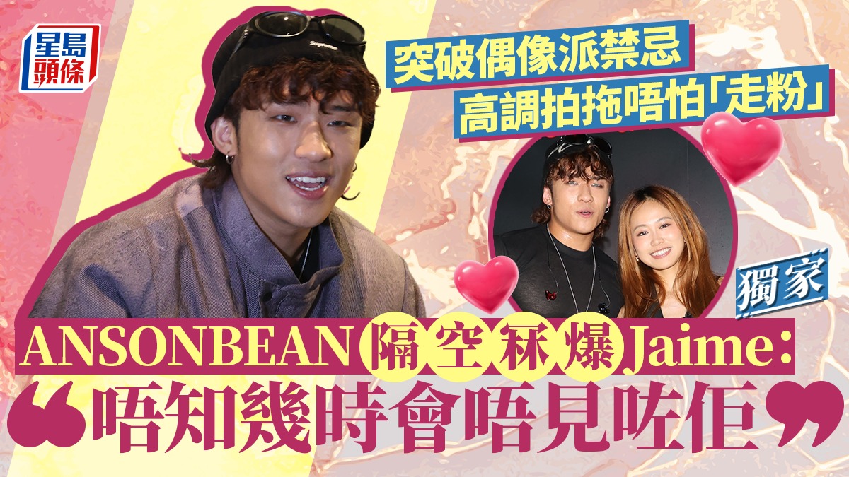 ANSONBEAN隔空冧爆Jaime：唔知幾時會唔見咗佢 突破偶像派禁忌高調拍拖唔怕「走粉」丨獨家