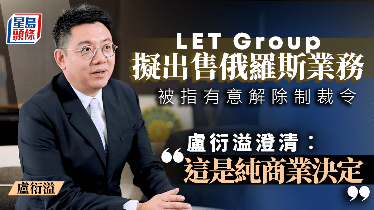 LET Group擬出售俄羅斯業務 被指為解除制裁令 盧衍溢澄清︰這是純商業決定
