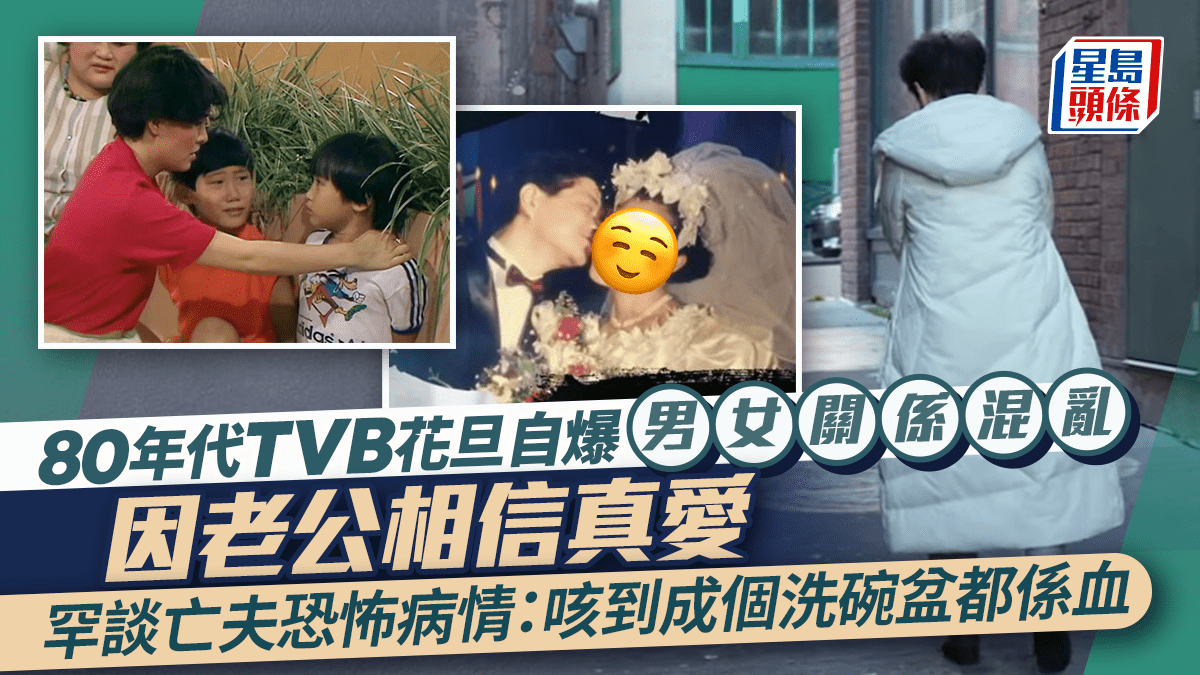 80年代TVB花旦自爆男女關係混亂因老公相信真愛 罕談亡夫恐怖病情：咳到成個洗碗盆都係血
