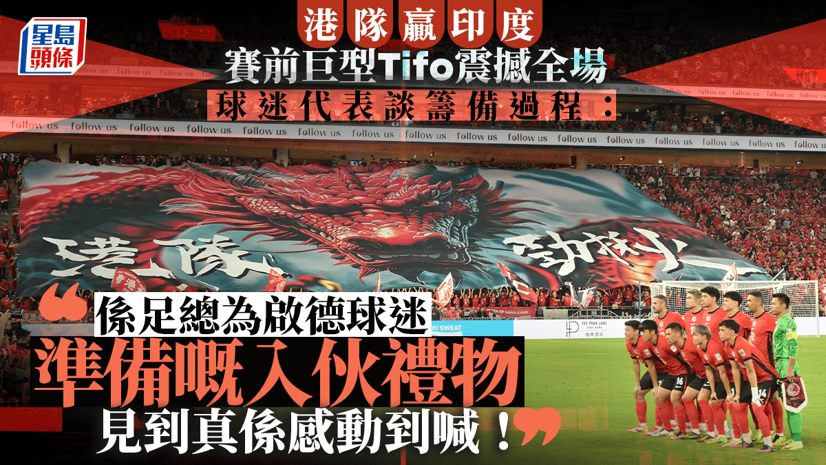 香港對印度｜看台巨型Tifo震撼全場 球迷代表透露籌備過程：見到真係感動到喊！