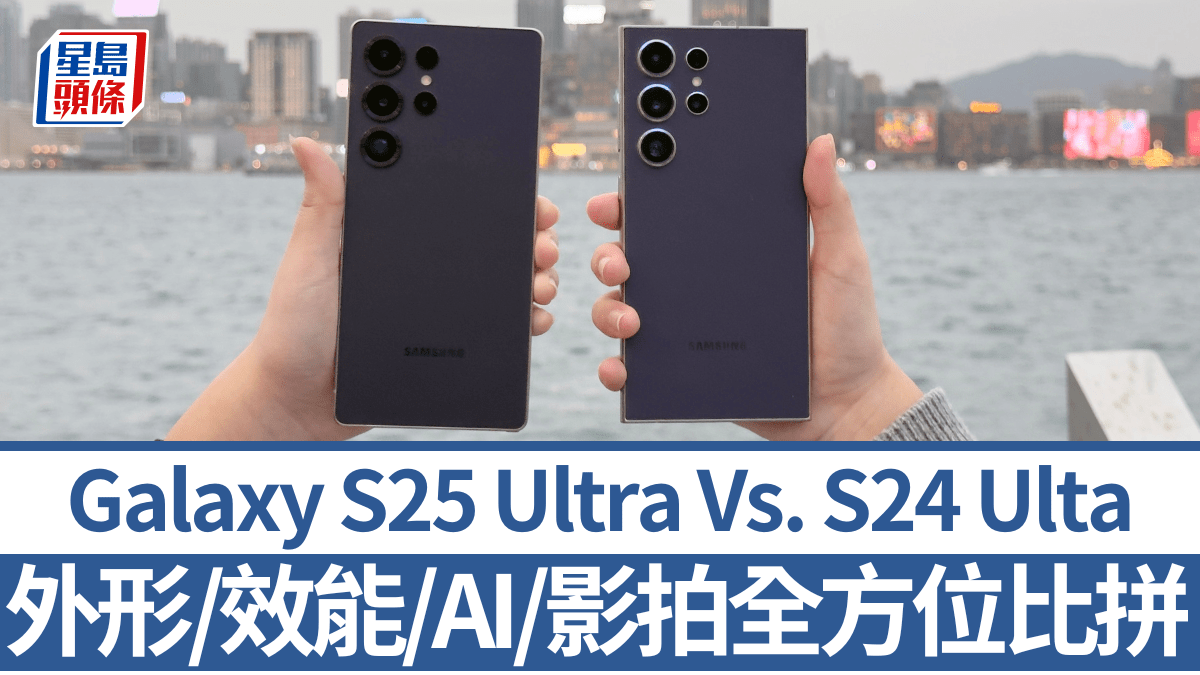 Samsung Galaxy S25 Ultra Vs. S24 Ultra比拼｜外形/One UI/效能/AI/影拍正面較量 實測升級幅度有幾大？