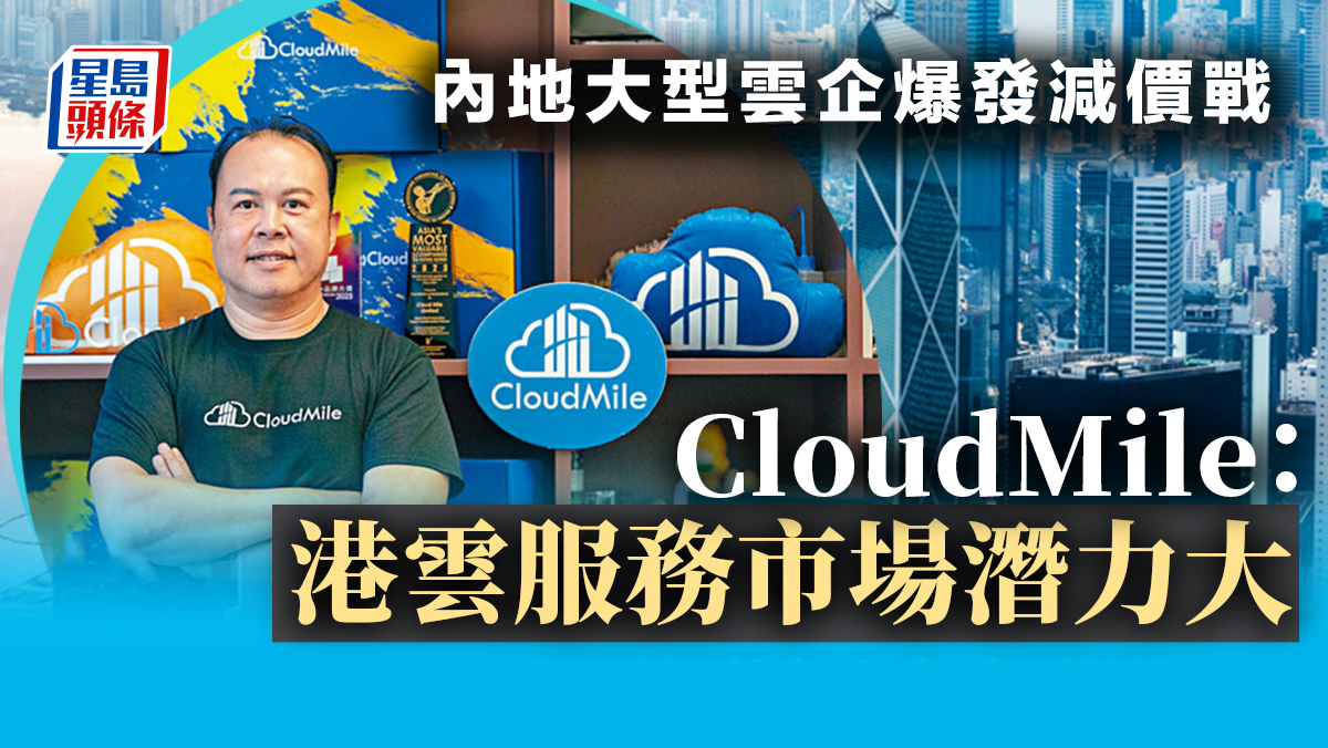 內地大型雲企爆發減價戰 CloudMile：港雲服務市場潛力大 拓泰國市場
