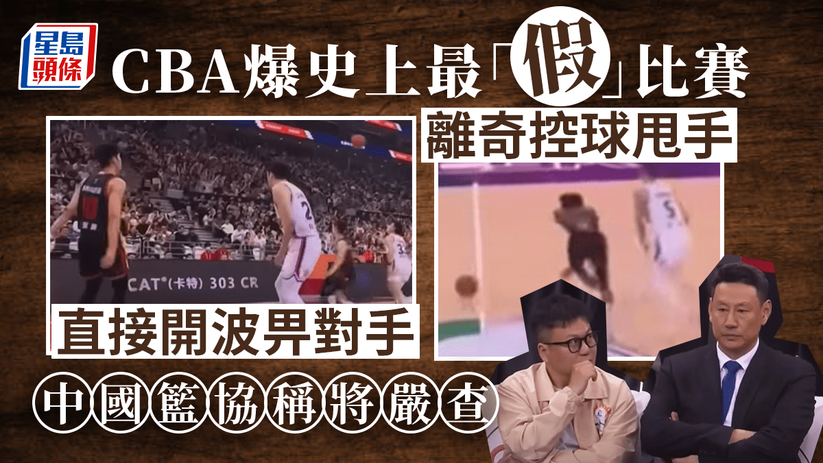 假球︱CBA爆史上最「假」的一場比賽 中國籃協凌晨通報：嚴查