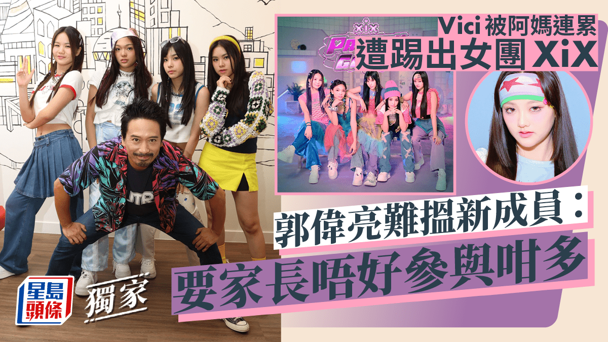 郭偉亮難搵新成員：要家長唔好參與咁多 Vici被阿媽連累遭踢出女團XiX丨獨家