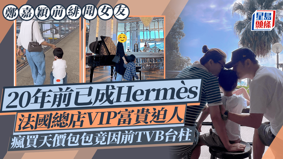 鄭嘉穎前緋聞女友20年前已成Hermès法國總店VIP富貴迫人 瘋買天價包包竟因前TVB台柱