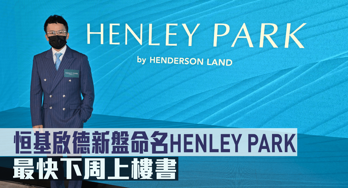 熱辣新盤放送｜恒基啟德新盤命名HENLEY PARK 最快下周上樓書