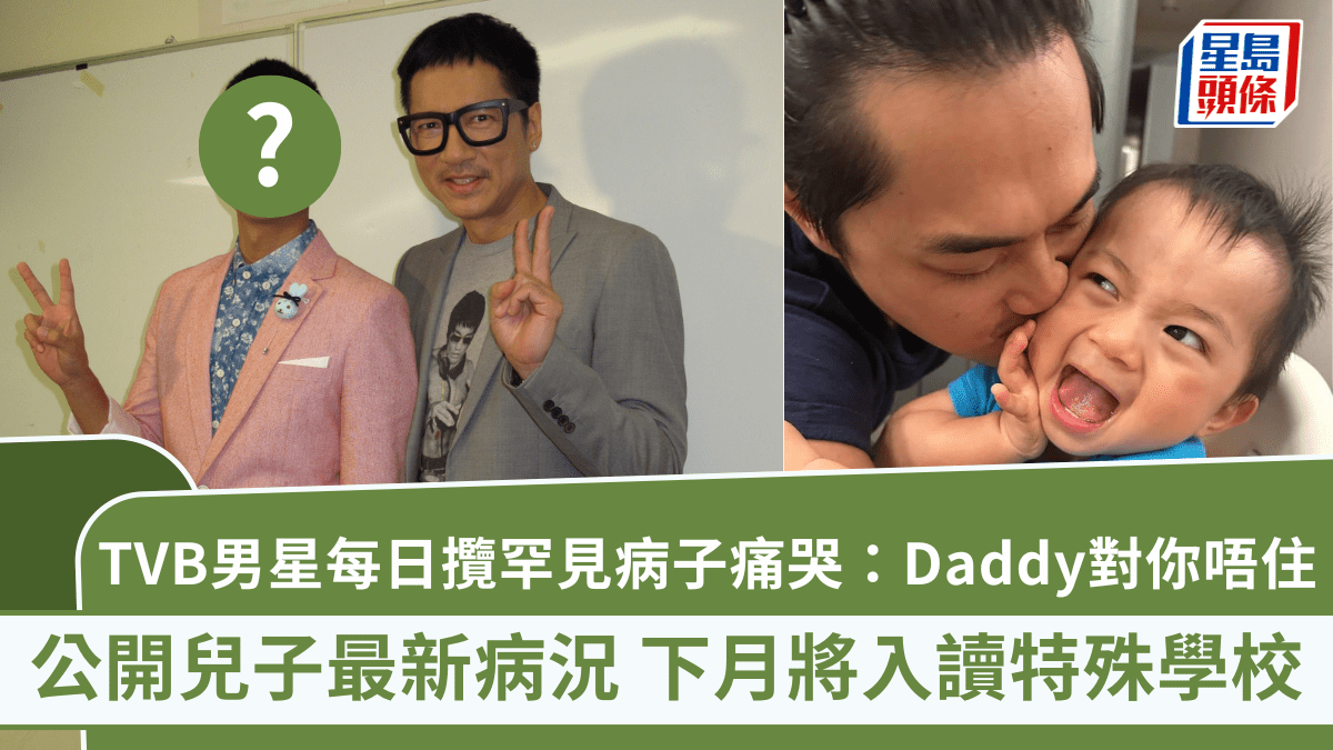 TVB男星每日攬罕見病子痛哭：Daddy對你唔住 公開兒子最新病況 下月將入讀特殊學校