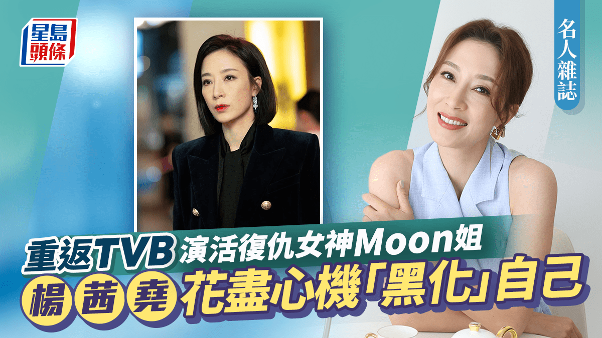名人雜誌丨楊茜堯花盡心機「黑化」自己 重返TVB演活復仇女神Moon姐