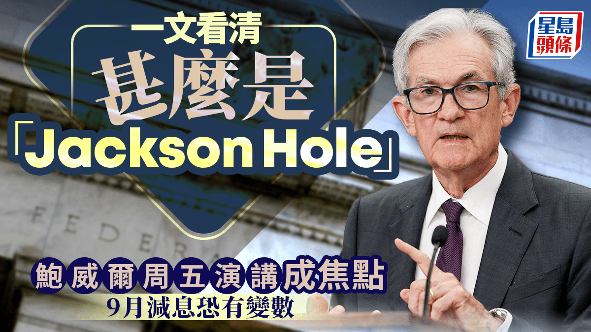 鮑威爾暗示即將減息 「風險平衡有變 或需調整政策立場」 一文看清甚麼是「Jackson Hole」