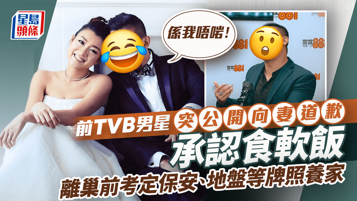 前TVB男星突然公開向妻道歉：食軟飯，係我唔啱 離巢前考定保安、地盤等牌照養家