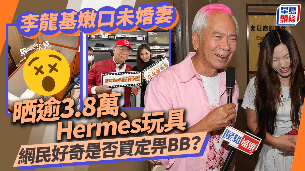 李龍基嫩口未婚妻晒逾3.8萬Hermès玩具 網民好奇是否婚期臨近趕進度