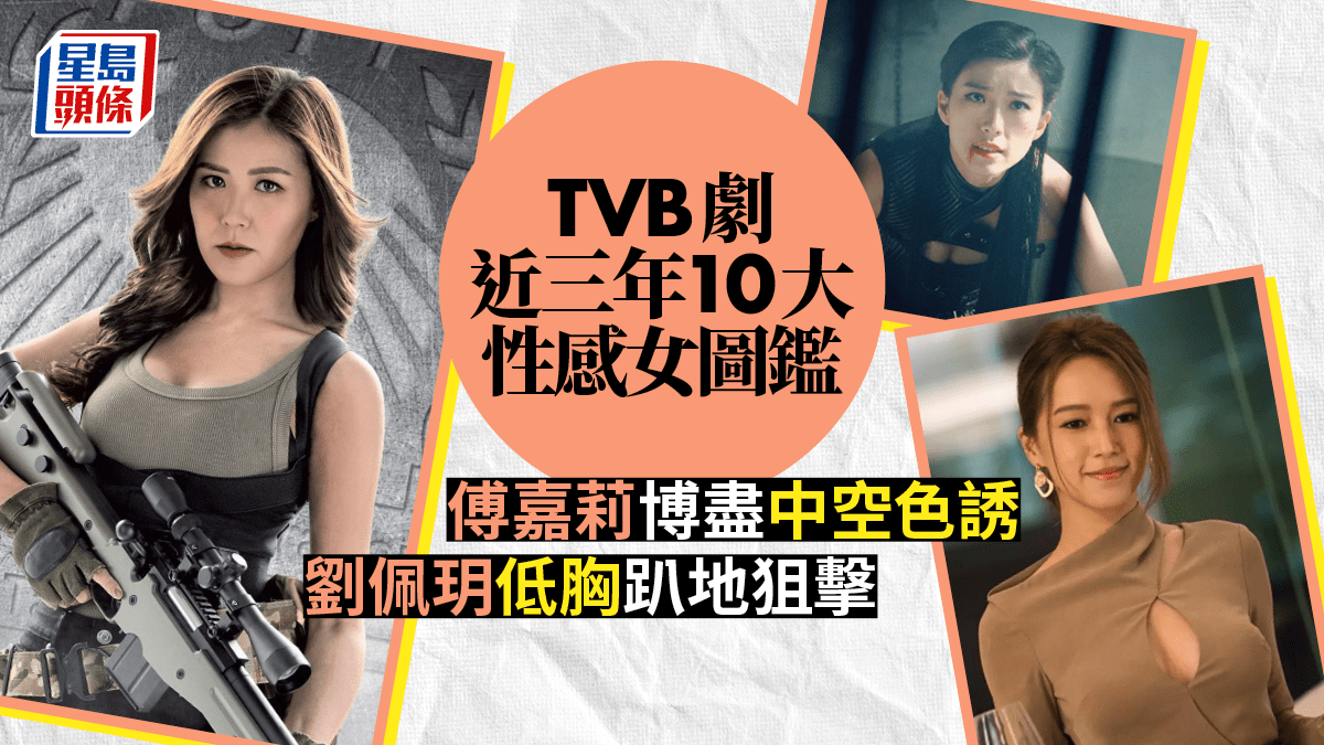 TVB劇近三年10大性感女圖鑑 傅嘉莉博盡中空色誘 劉佩玥低胸趴地狙擊