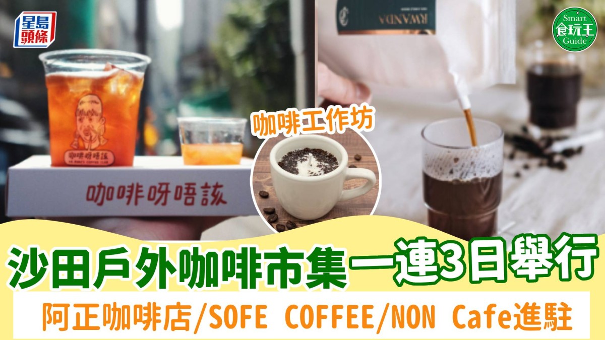 沙田戶外咖啡市集一連3日舉行！阿正咖啡店/SOFE COFFEE/NON Cafe進駐 設咖啡工作坊/打卡位/Busking表演