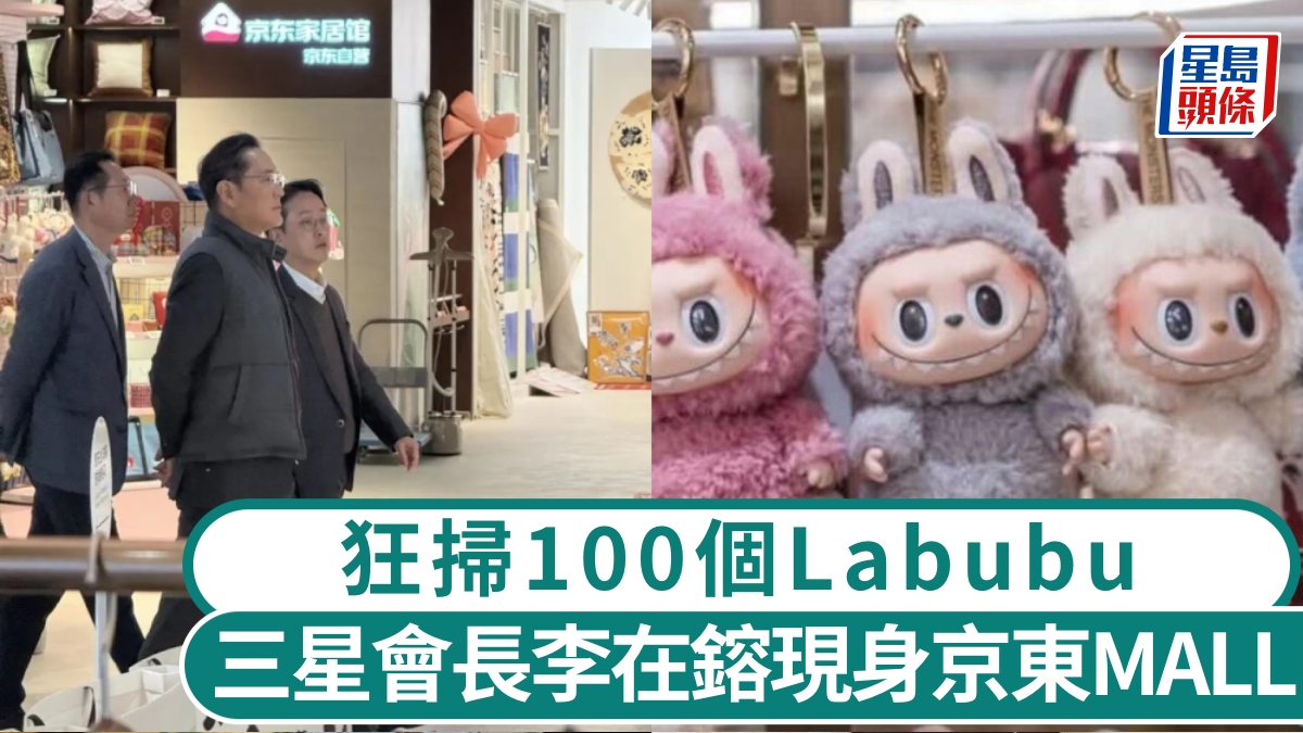 李在明訪華｜三星會長李在鎔狂掃100個Labubu 睇海信163吋電視取經？