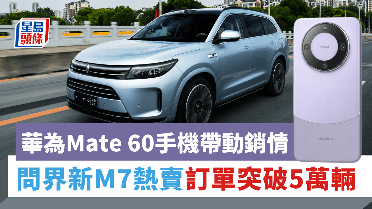 國產電動車AITO問界新M7熱賣｜華為Mate 60系列帶動銷情 電動SUV訂單突破5萬輛