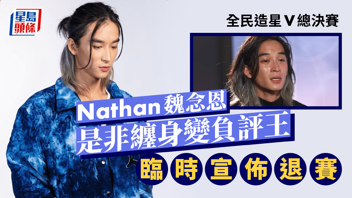全民造星V總決賽丨Nathan魏念恩是非纏身宣佈退賽 狂爆負面新聞大熱變負評王
