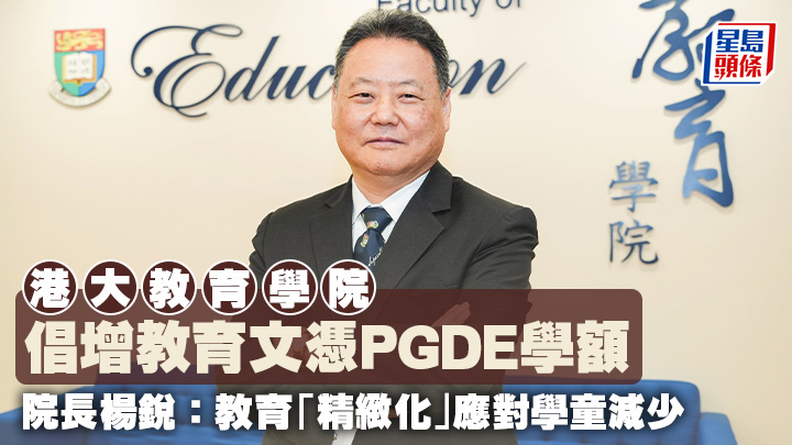 港大教育學院倡增PGDE學額 院長楊銳：教育「精緻化」應對學童減少