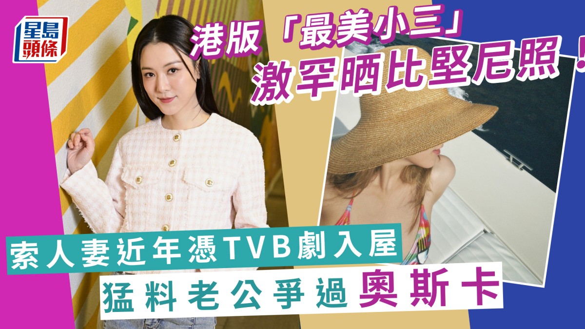 港版「最美小三」激罕晒比堅尼照！索人妻近年憑TVB劇入屋 猛料老公爭過奧斯卡