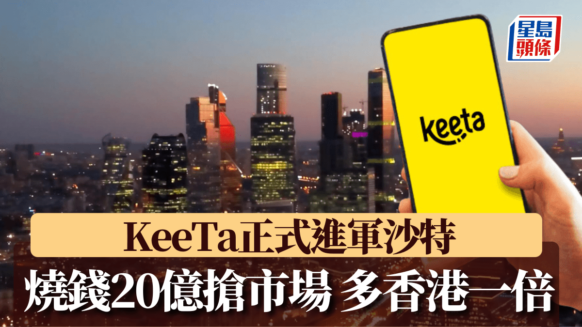 KeeTa宣布正式進軍沙特阿拉伯 投放20億搶市場 仿效香港主打無門檻免運費