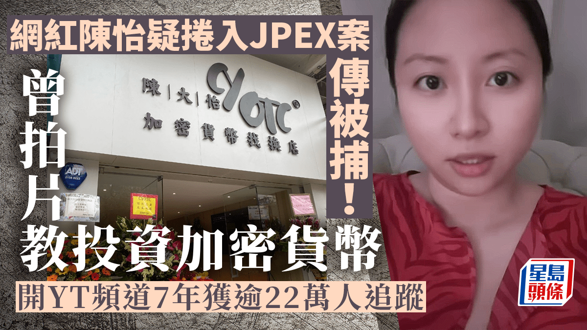 JPEX案︱網紅陳怡傳被捕！曾拍片教投資加密貨幣 開YT頻道7年獲逾22萬人追蹤