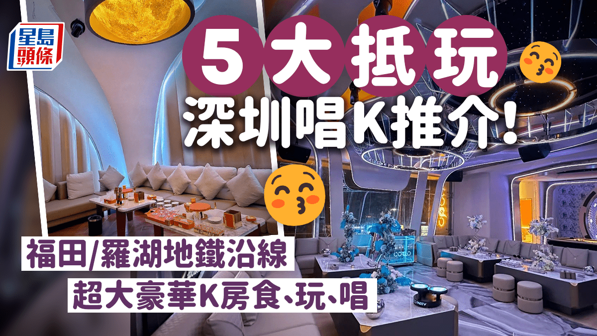 深圳唱K｜5大KTV/卡啦OK推介 福田羅湖地鐵沿線/多變主題/高性價比/豪華風之選