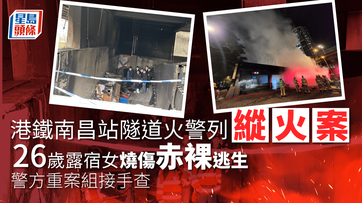 南昌站隧道火警列縱火案 26歲露宿女燒傷赤裸逃生 重案組接手查