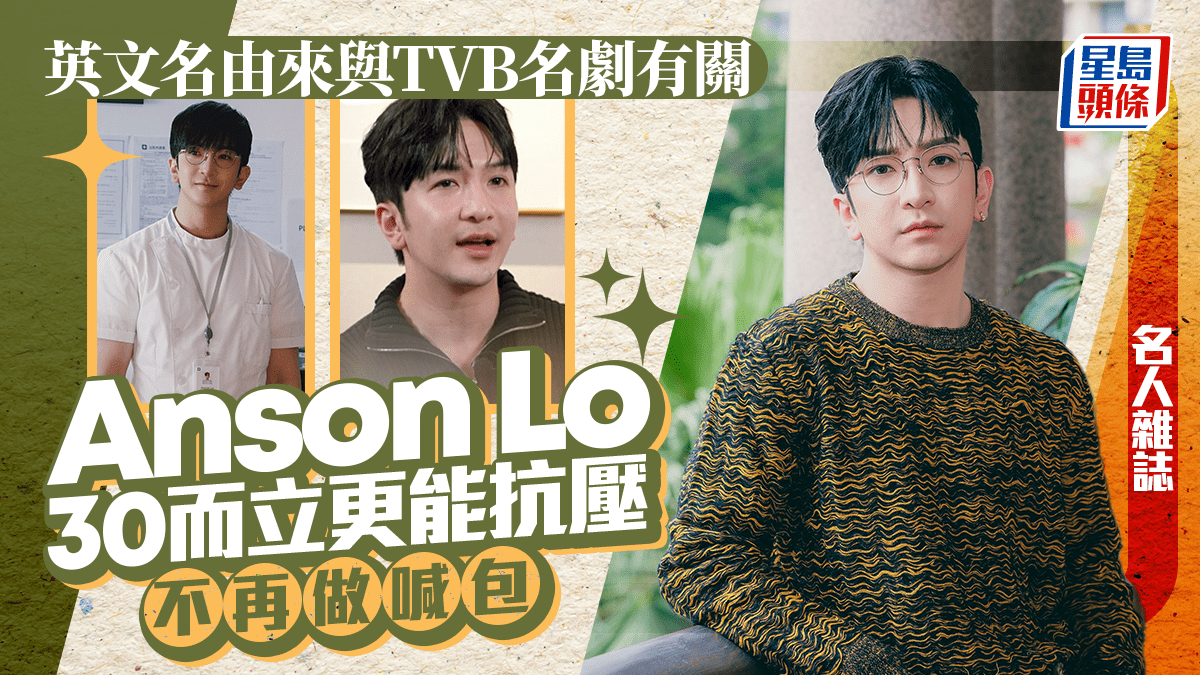Anson Lo 30而立更能抗壓 不再做喊包 英文名由來與TVB名劇有關丨名人雜誌