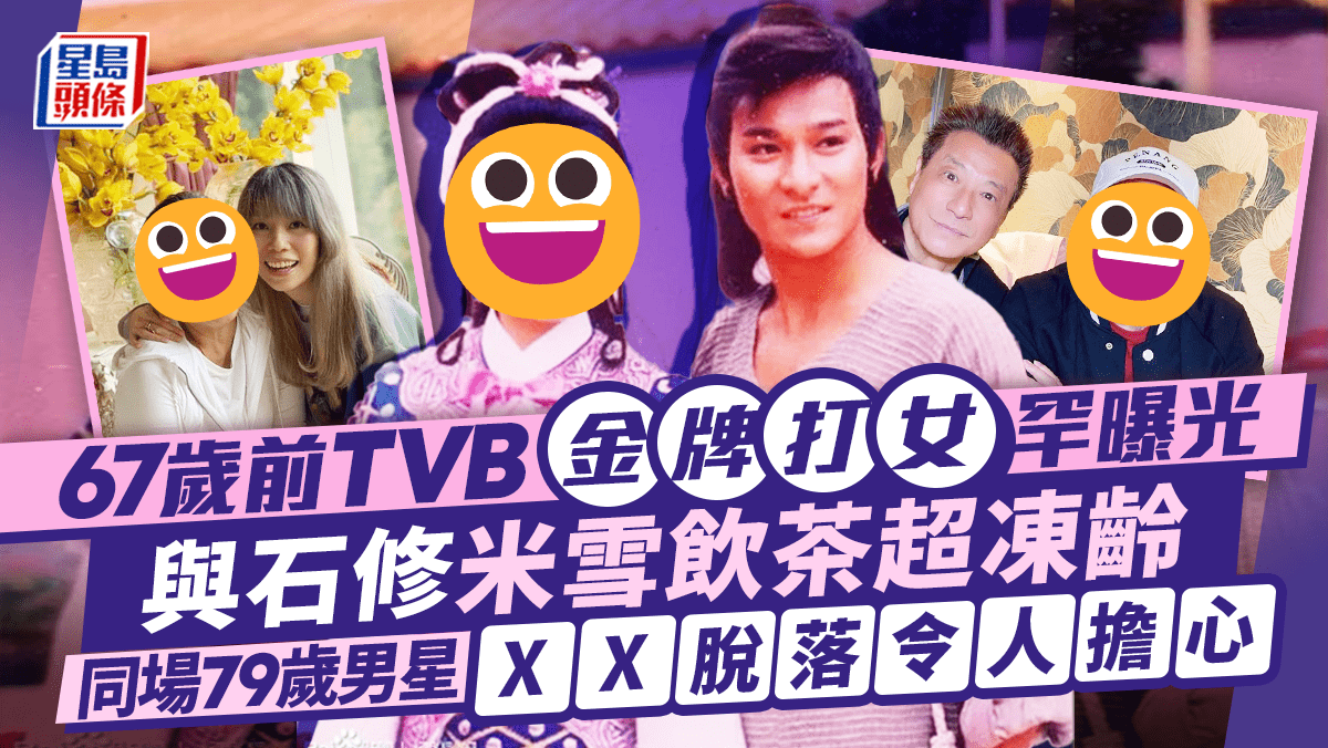 67歲前TVB金牌打女激罕曝光！同石修米雪飲茶超凍齡 同場79歲爆紅男星XX脫落令人擔心