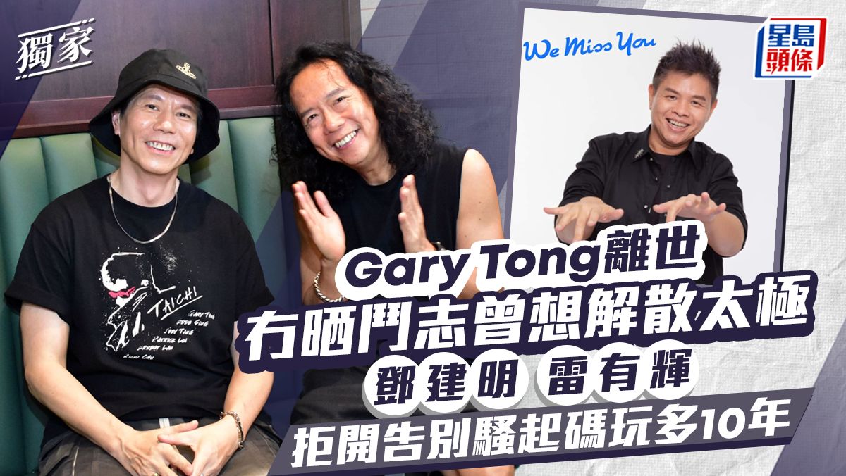 鄧建明 雷有輝拒開告別騷起碼玩多10年 Gary Tong離世冇晒鬥志曾想解散太極丨獨家