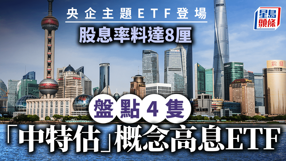 央企主題ETF登場 股息率料達8厘 盤點4隻「中特估」概念高息ETF