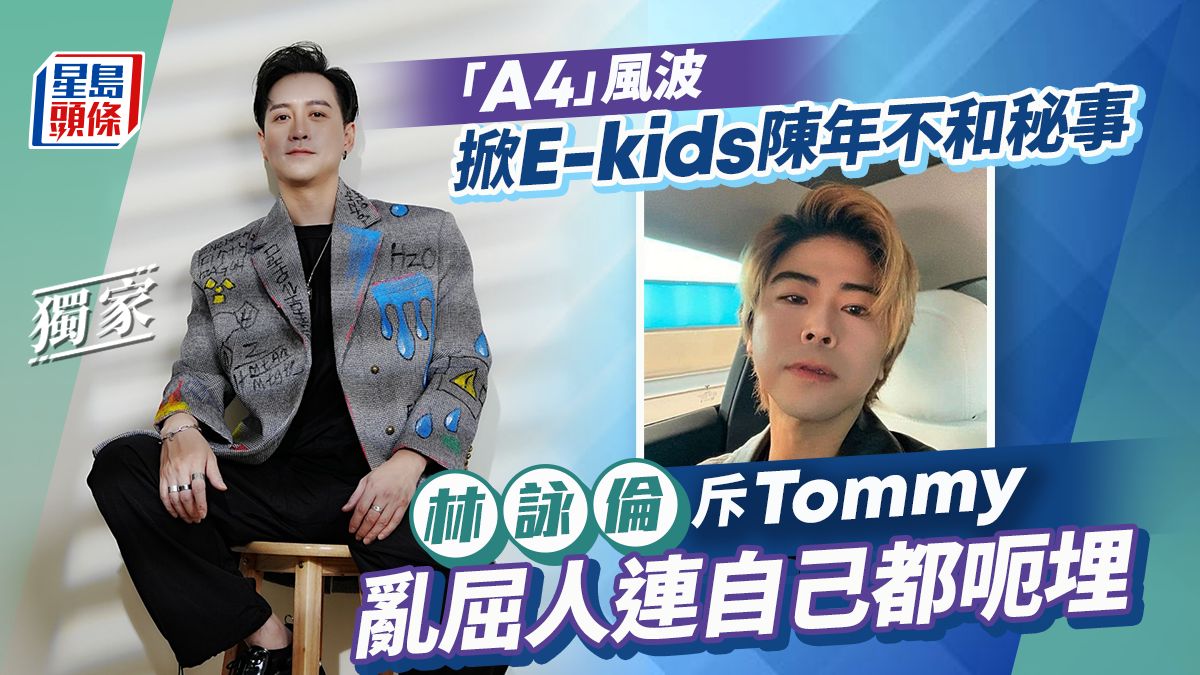 林詠倫斥Tommy亂屈人連自己都呃埋 「A4」風波掀起E-kids陳年不和秘事丨獨家