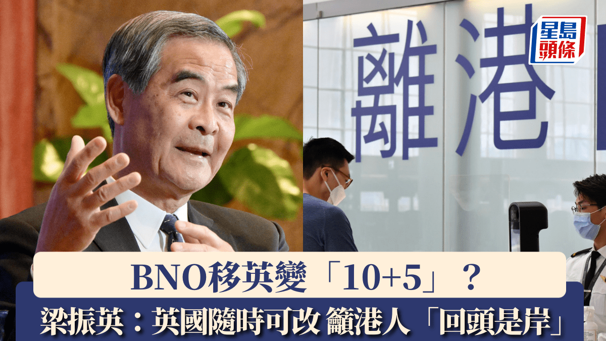 BNO「5+1」變「10+5」？梁振英：英國隨時可以改變居留權 籲港人「回頭是岸」