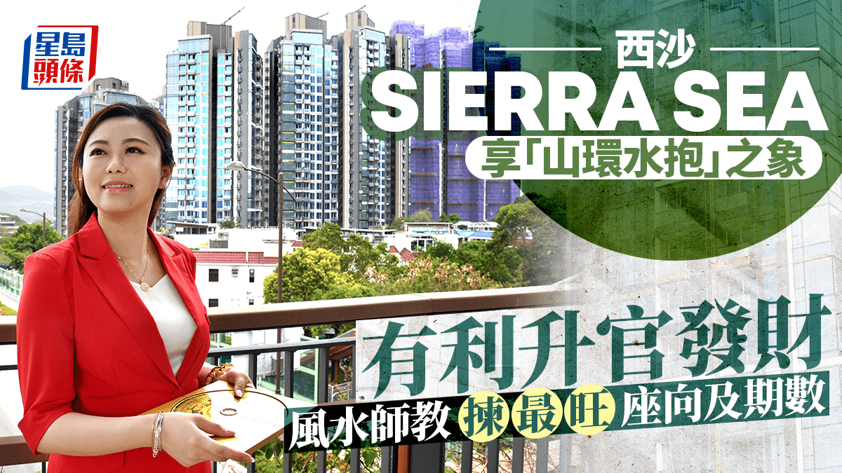 西沙SIERRA SEA享「山環水抱」之象 有利升官發財 風水師教揀最旺座向及期數