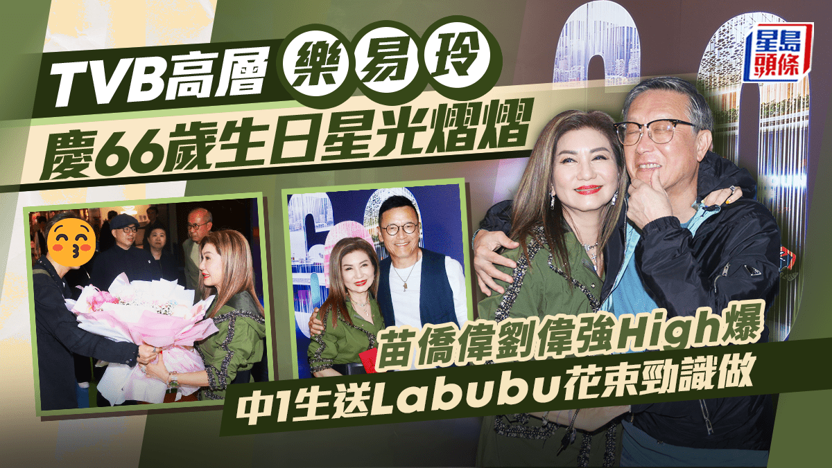 TVB高層樂易玲慶66歲生日星光熠熠 苗僑偉劉偉強High爆 中1生送Labubu花束勁識做