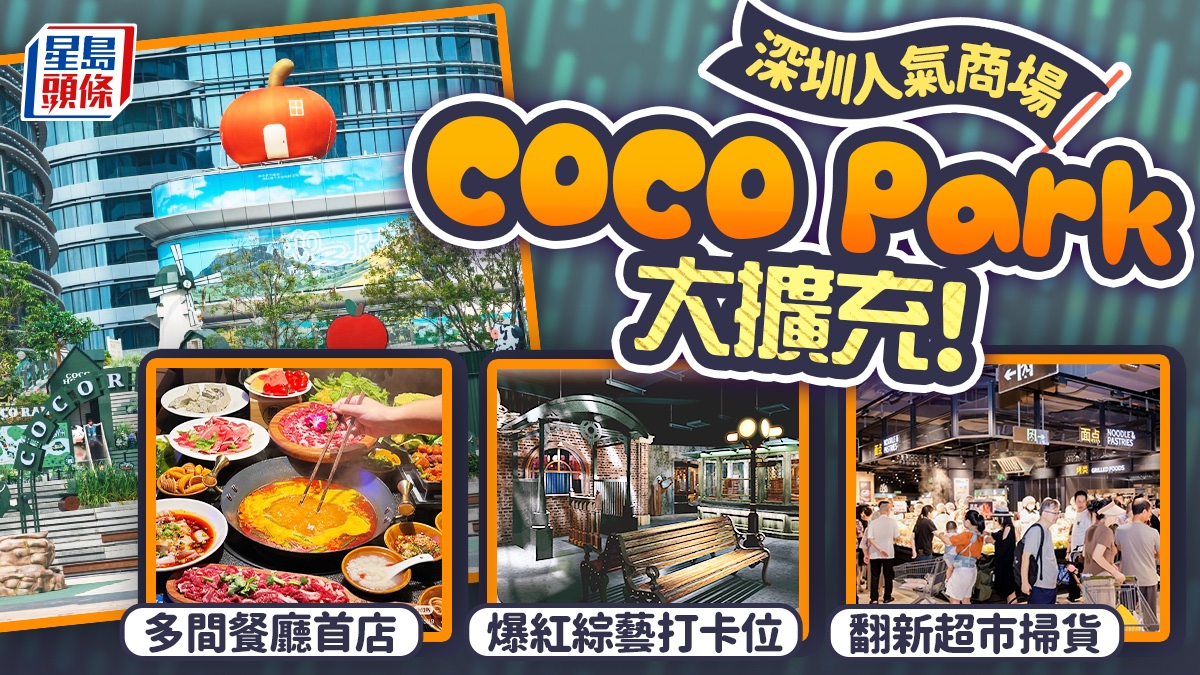 深圳人氣商場星河WORLD．COCO Park大擴充！全新街區多間餐廳進駐 爆紅綜藝《密室大逃脫》打卡位+翻新超市掃貨