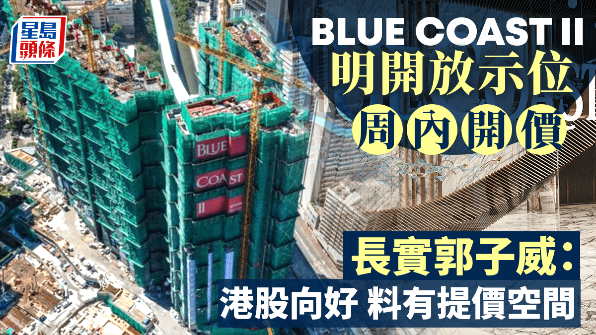 長實Blue Coast II明開放示位 周內開價 郭子威：港股向好 料有提價空間